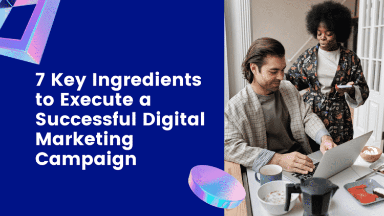 7 Key Ingredients to For a Successful Digital Marketing Campaign
